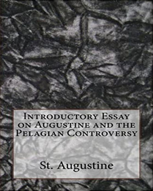 Introductory Essay on Augustine and the Pelagian Controversy by St ... Introductory Essay on Augustine and the Pelagian Controversy by St ...