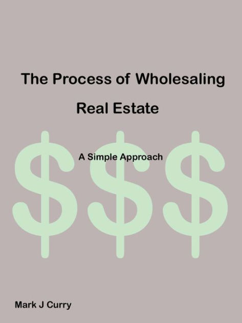 The Process Of Wholesaling Real Estate A Simple Approach By Mark J