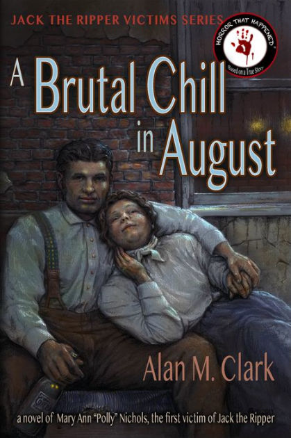 A Brutal Chill in August: A Novel of Mary Ann "Polly" Nichols, the First Victim of Jack the ...