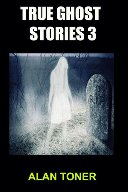 True Ghost Stories 3 (100 True Ghost Stories, #3) by ALAN TONER | eBook ...