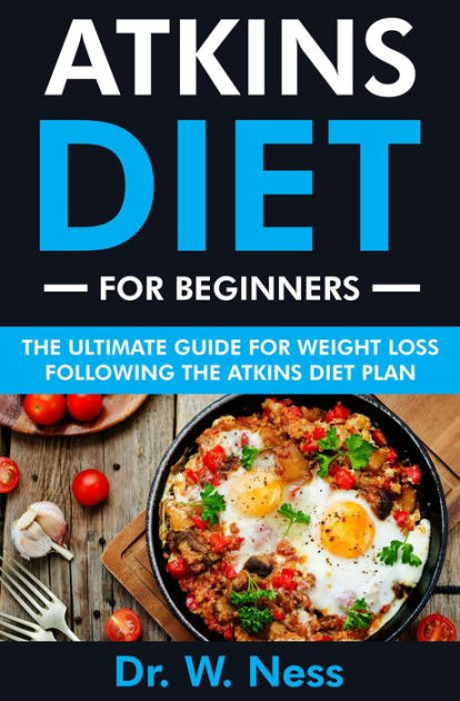 Atkins Diet for Beginners: The Ultimate Guide for Weight Loss Following the Atkins Diet by Dr. W ...