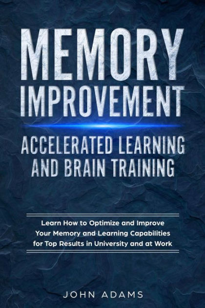 Memory Improvement, Accelerated Learning and Brain Training: Learn How to Optimize and Improve ...