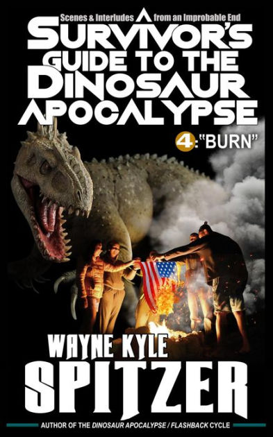 A Survivor's Guide to the Dinosaur Apocalypse: Episode Four: "Burn" by Wayne Kyle Spitzer ...