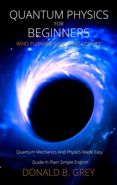 Quantum Physics for Beginners Who Flunked Math And Science - Quantum ... Quantum Physics for Beginners Who Flunked Math And Science - Quantum ...