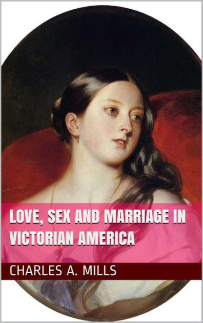 Love Sex And Marriage In Victorian America By Charles A Mills Ebook
