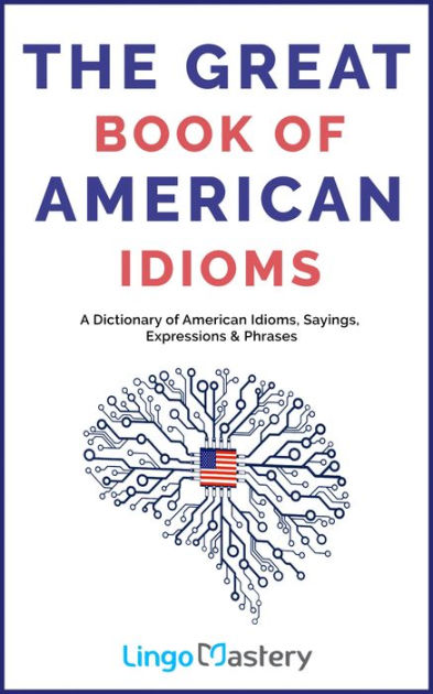 The Great Book of American Idioms: A Dictionary of American Idioms ...