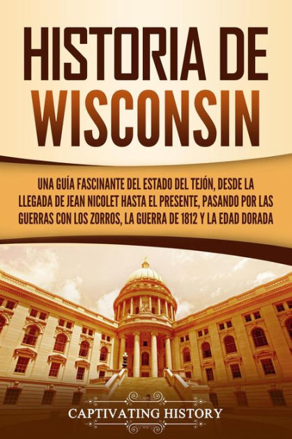 Historia de Wisconsin: Una guía fascinante del Estado del Tejón, desde ...