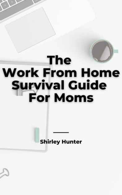 The Work From Home Survival Guide For Moms by Shirley Hunter | eBook ...