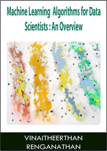 Machine Learning Algorithms for Data Scientists: An Overview by Vinaitheerthan Renganathan ...