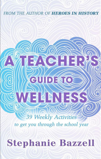 A Teacher's Guide to Wellness: 39 Weekly Activities to Get You through ...