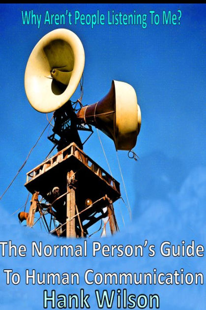 Why Aren't People Listening To Me? The Normal Person's Guide to Human Communications by Hank ...