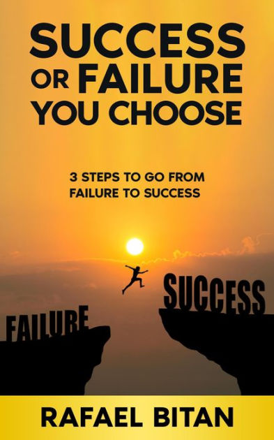 Success or Failure. You choose!: 3 Steps to go from Failure to Success ...