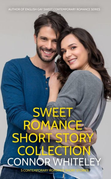 Sweet Romance Short Story Collection: 5 Contemporary Romance Short Stories by Connor Whiteley ...