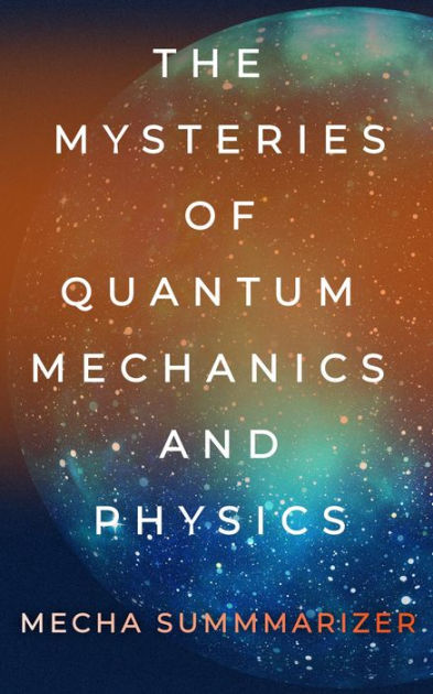 The Mysteries of Quantum Mechanics and Physics by Mecha Summarizer | eBook | Barnes & Noble®