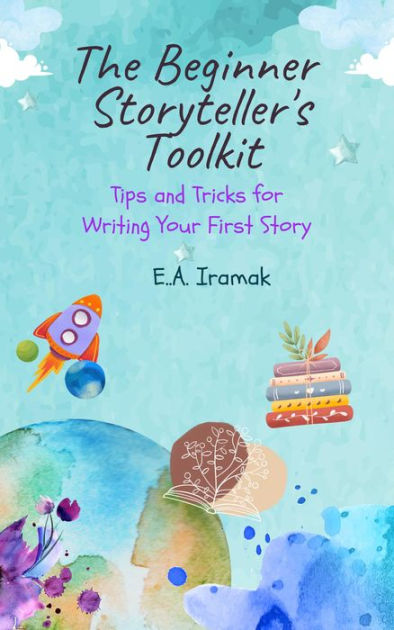 The Beginner Storyteller's Toolkit: Tips and Tricks for Writing Your ...