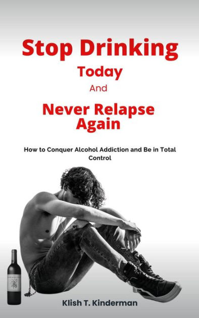 Stop Drinking Today and Never Relapse Again by Klish T. Kinderman | eBook | Barnes & Noble®