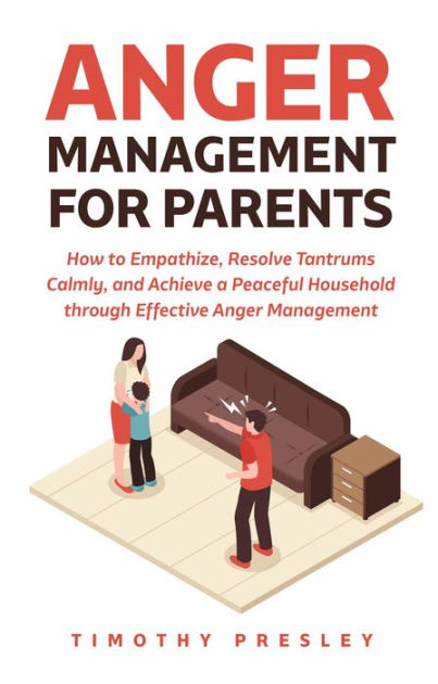 Anger Management for Parents: How to Empathize, Resolve Tantrums Calmly, and Achieve a Peaceful ...