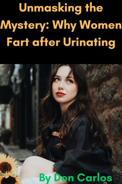 Unmasking the Mystery: Why Women Fart after Urinating by Don Carlos ... Unmasking the Mystery: Why Women Fart after Urinating by Don Carlos ...