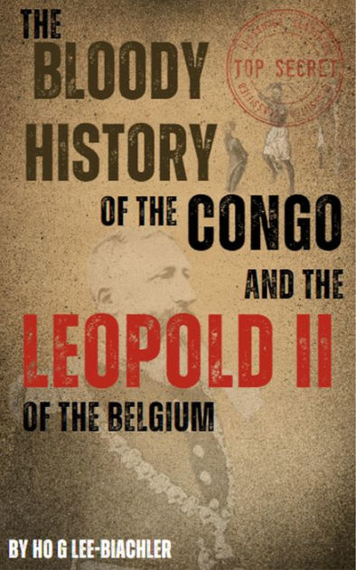 The Bloody History of the Congo and the Leopold II of Belgium by Ho G ...