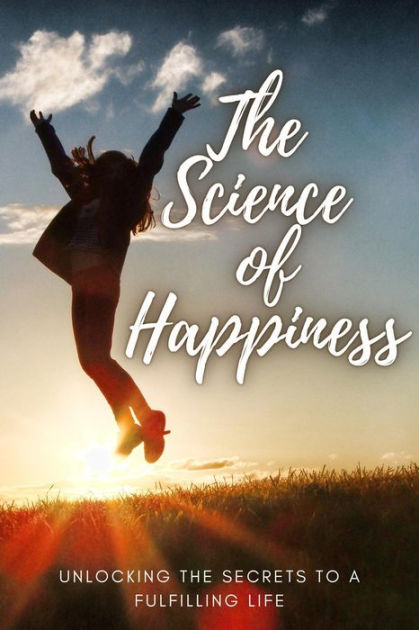 The Science of Happiness ~ Unlocking the Secrets to a Fulfilling Life ...