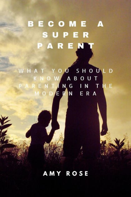 Become a Super Parent: What You Should Know About Parenting in the ...