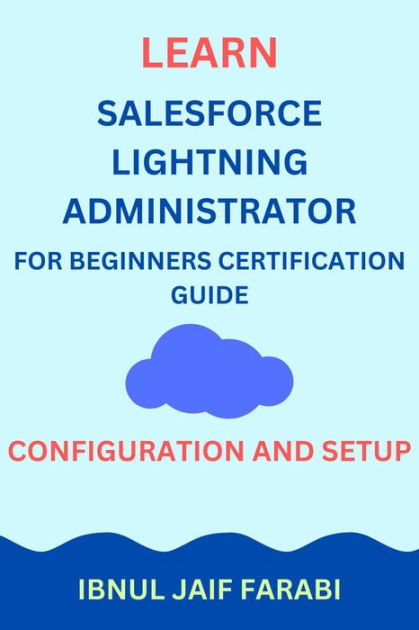 Learn Salesforce Lightning Administrator For Beginners Certification Guide Configuration and ...