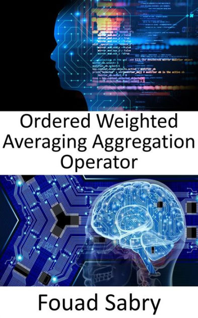 Ordered Weighted Averaging Aggregation Operator: Fundamentals and Applications by Fouad Sabry ...
