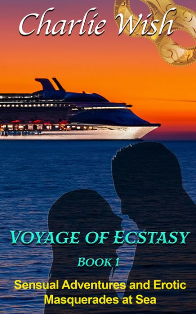 Voyage of Ecstasy Book 1: Sensual Adventures and Erotic Masquerades at Sea by Charlie Wish ...