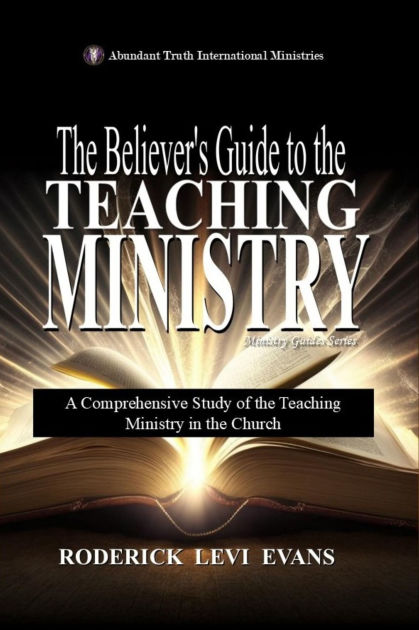 The Believer's Guide to the Teaching Ministry: A Comprehensive Study of the Teaching Ministry in ...