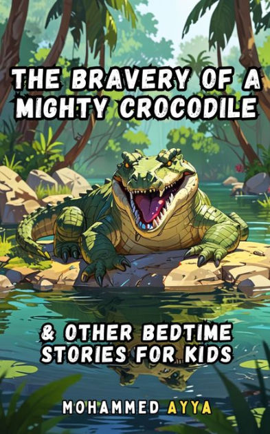 The Bravery of a Mighty Crocodile: & Other Bedtime Stories For Kids by Mohammed Ayya | eBook ...