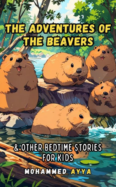 The Adventures of the Beavers: & Other Bedtime Stories For Kids by Mohammed Ayya | eBook ...
