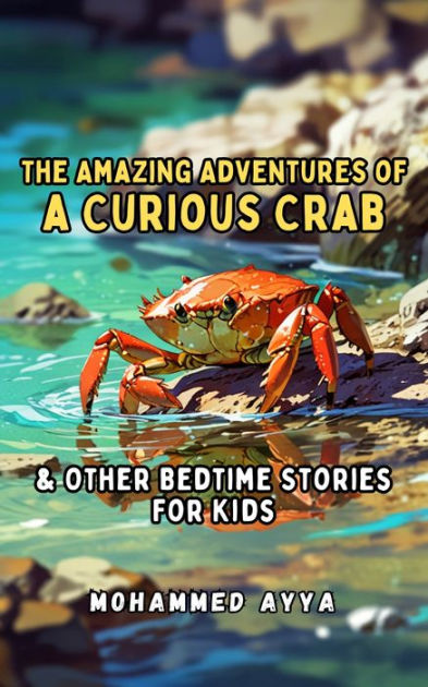 The Amazing Adventures of a Curious Crab: & Other Bedtime Stories For Kids by Mohammed Ayya ...