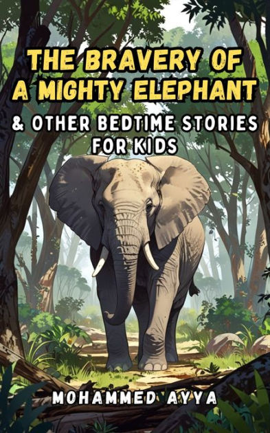 The Bravery of a Mighty Elephant: & Other Bedtime Stories For Kids by Mohammed Ayya | eBook ...