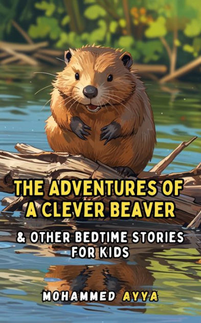 The Adventures of a Clever Beaver: & Other Bedtime Stories For Kids by Mohammed Ayya | eBook ...