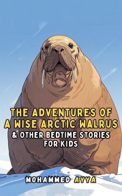 The Adventures of a Wise Arctic Walrus: & Other Bedtime Stories For Kids by Mohammed Ayya ...