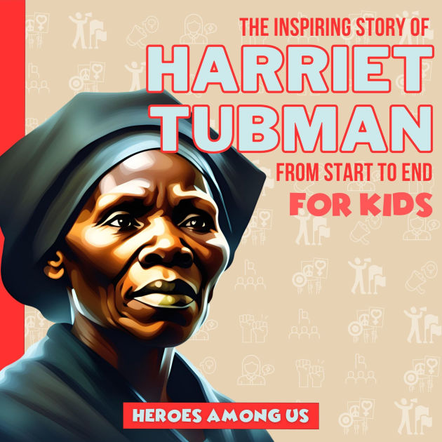 Harriet Tubman: The Inspiring Story of Harriet Tubman From Start to End ...