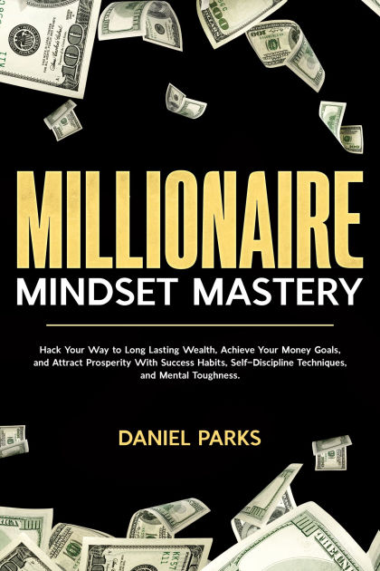 Millionaire Mindset Mastery: Hack Your Way to Long Lasting Wealth, Achieve Your Money Goals, and ...