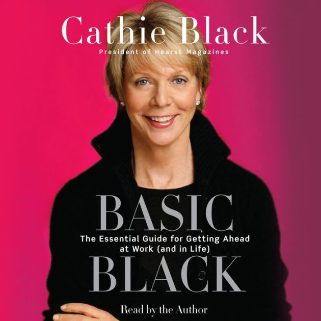 Basic Black: The Essential Guide for Getting Ahead at Work (and in Life) by Cathie Black ...