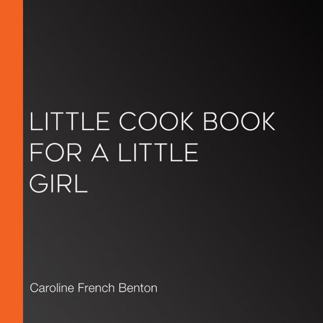 A Little Cook-Book For A Little Girl by Caroline French Benton ...