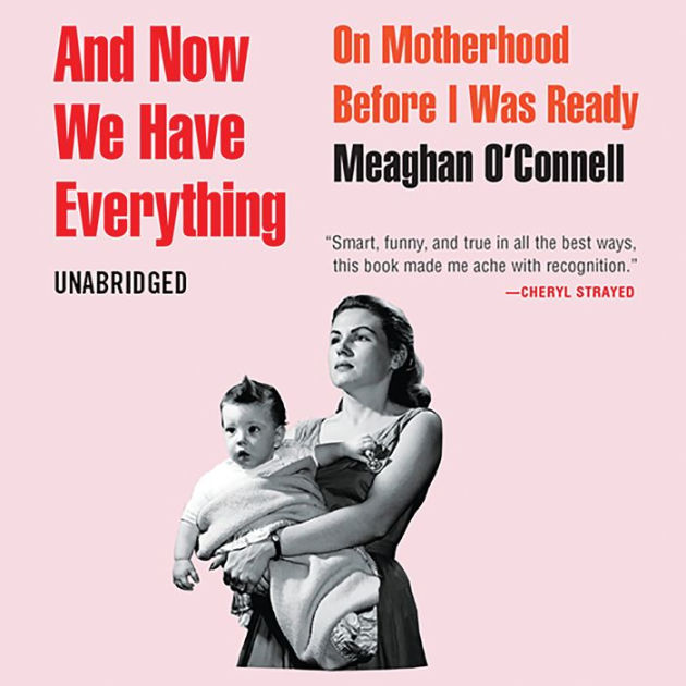 And Now We Have Everything: On Motherhood Before I Was Ready by Meaghan O'Connell, Paperback ...