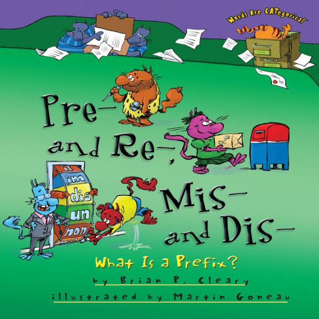 Pre- and Re-, Mis- and Dis-: What Is a Prefix? by Brian P. Cleary ...