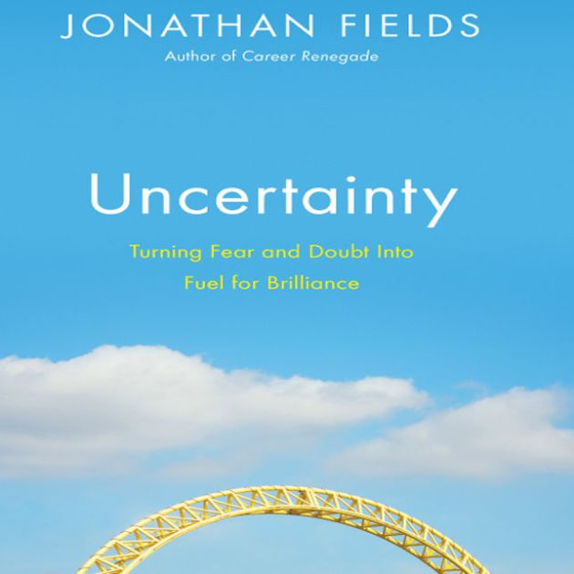 Uncertainty: Turning Fear and Doubt into Fuel for Brilliance by Jonathan Fields | eBook | Barnes ...