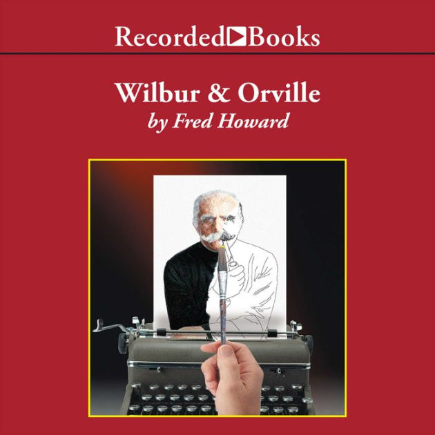 Wilbur and Orville: A Biography of the Wright Brothers by Fred Howard ...