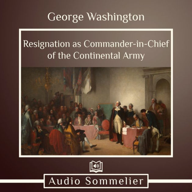 Resignation as Commander-in-Chief of the Continental Army by George ...
