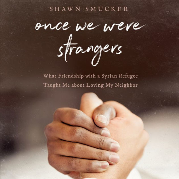 Once We Were Strangers: What Friendship with a Syrian Refugee Taught Me about Loving My Neighbor ...