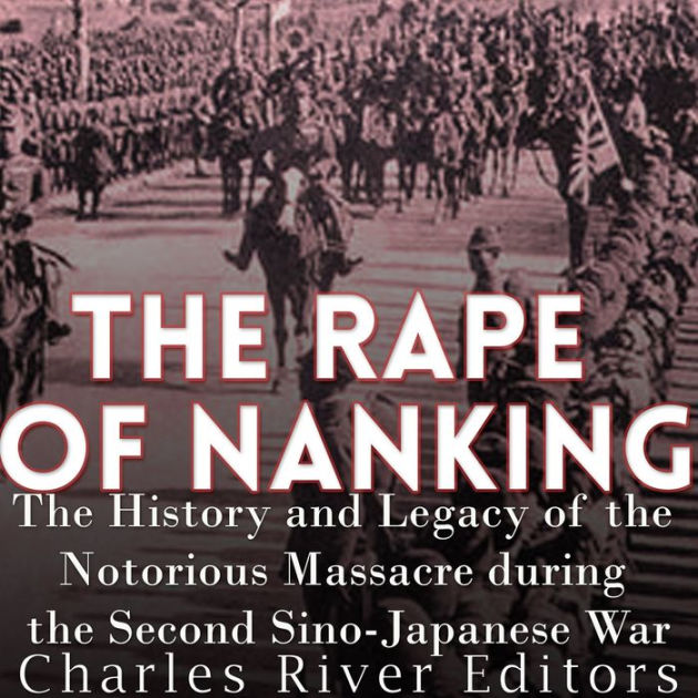 The Rape of Nanking: The History and Legacy of the Notorious Massacre ...