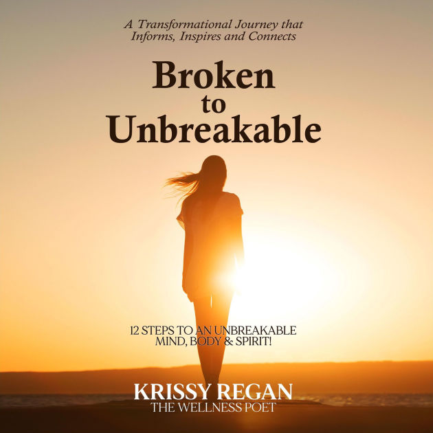 Broken to unbreakable - 12 steps to an unbreakable mind, body and spirit by Krissy Regan ...