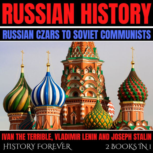 Russian History: Russian Czars To Soviet Communists: 2 Books In 1: Ivan ...