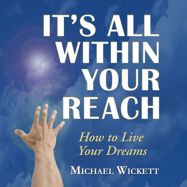 It's All Within Your Reach: How to Live Your Dreams by Michael Wickett | 2940174974579 ...