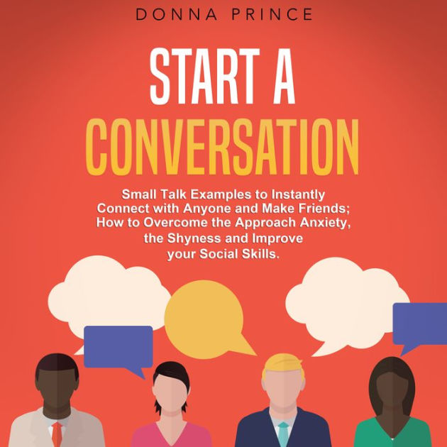 Start a Conversation: Small Talk Examples to Instantly Connect with Anyone and Make Friends; How ...